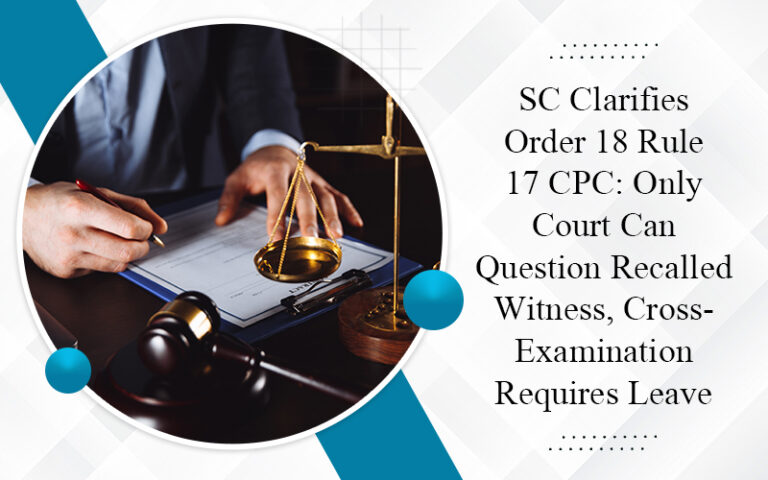 SC Clarifies Order 18 Rule 17 CPC: Only Court Can Question Recalled ...